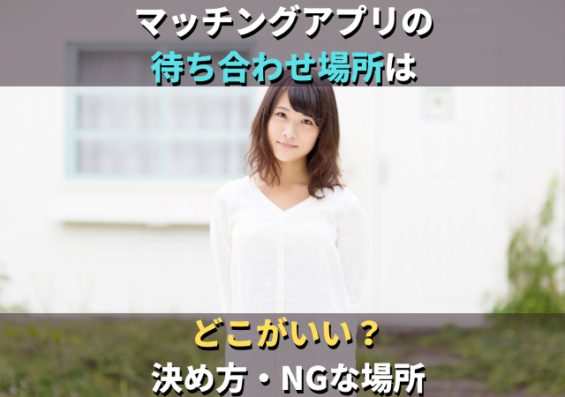 マッチングアプリの待ち合わせ場所はどこがいい?決め方・ngな場所を徹底解説 オトメゴコロ研究所